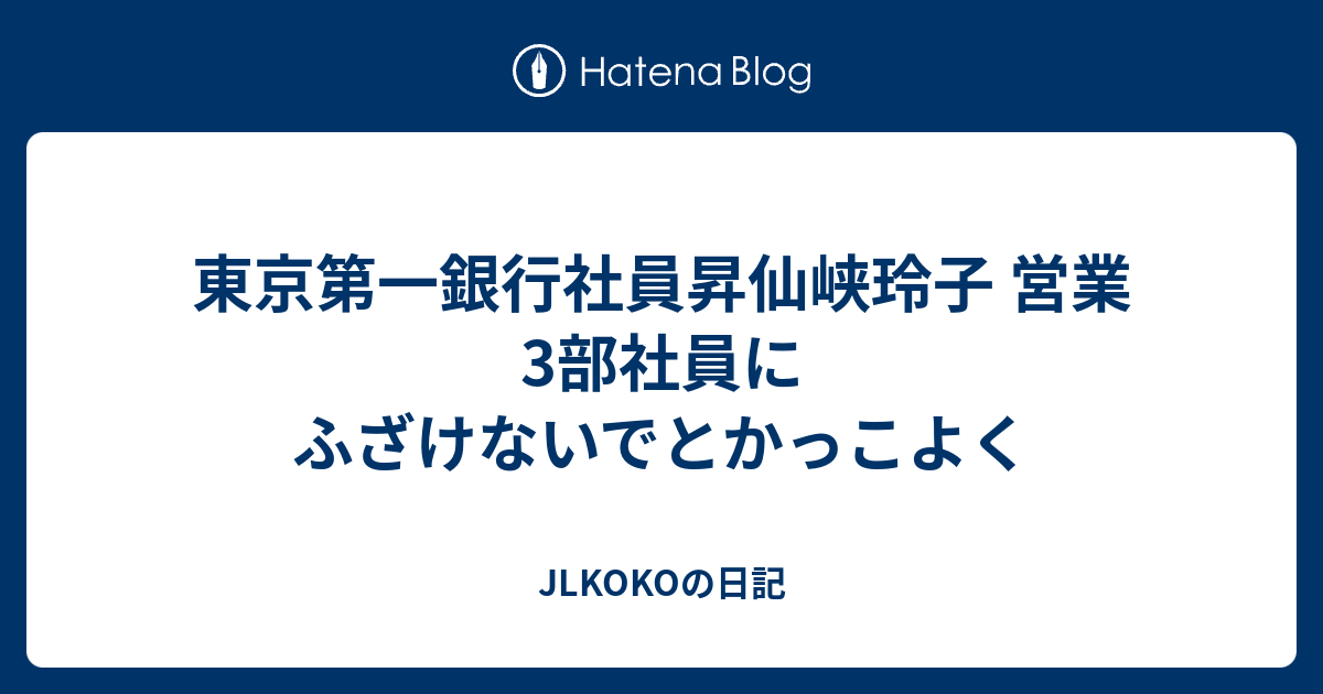 東京第一銀行社員昇仙峡玲子 営業3部社員にふざけないでとかっこよく - JLKOKOの日記