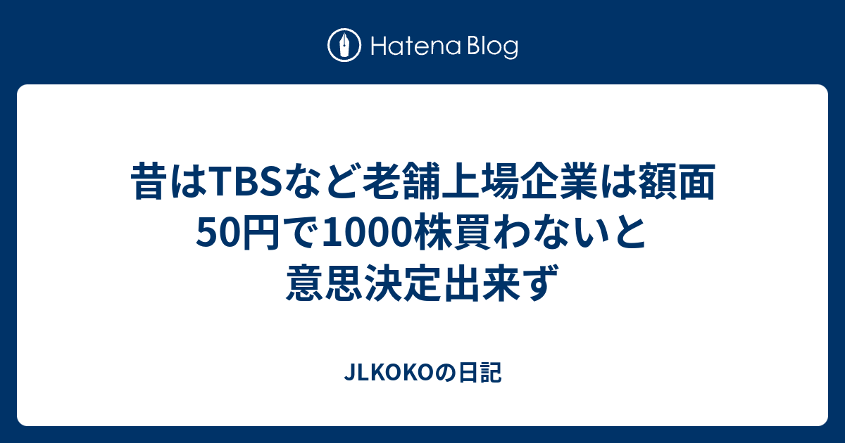 昔はTBSなど老舗上場企業は額面50円で1000株買わないと意思決定出来ず - JLKOKOの日記