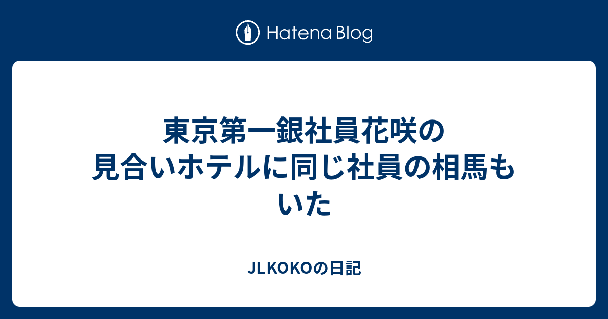 東京第一銀社員花咲の見合いホテルに同じ社員の相馬もいた - JLKOKOの日記