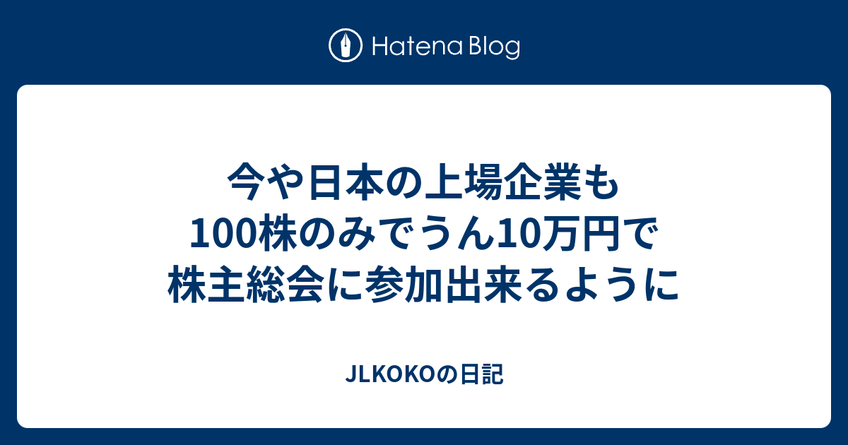 今や日本の上場企業も100株のみでうん10万円で株主総会に参加出来るように - JLKOKOの日記
