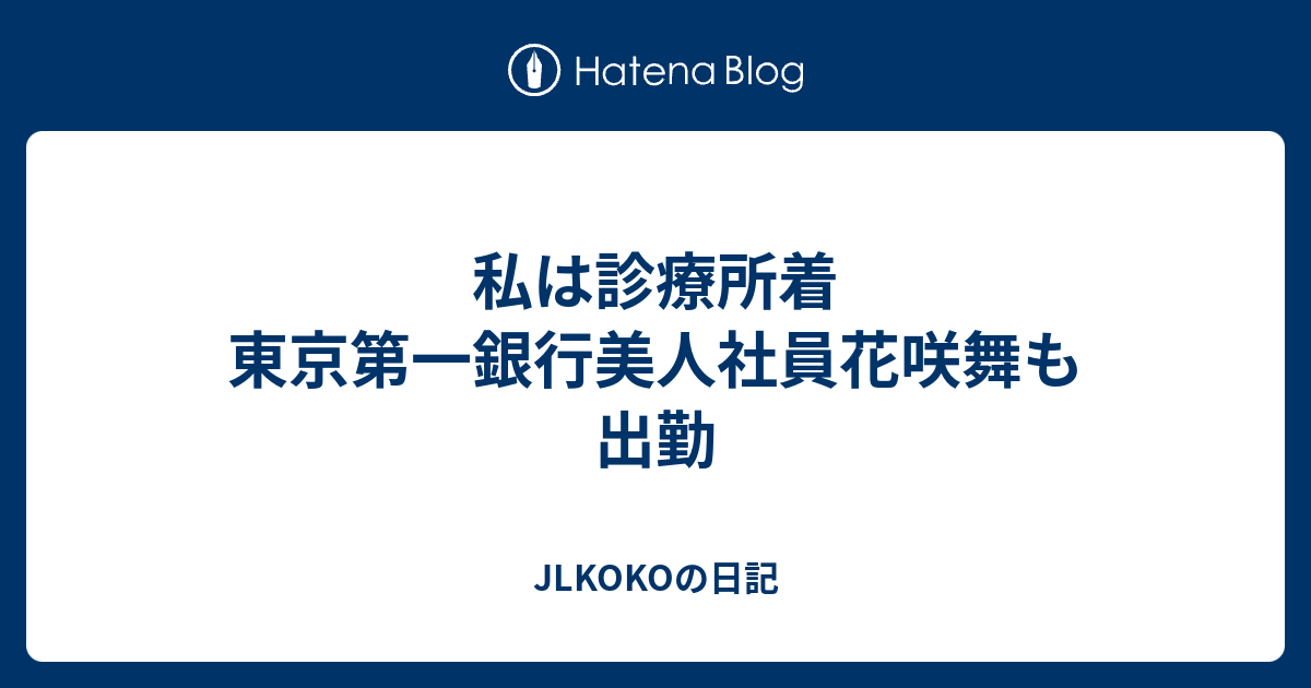 私は診療所着 東京第一銀行美人社員花咲舞も出勤 - JLKOKOの日記