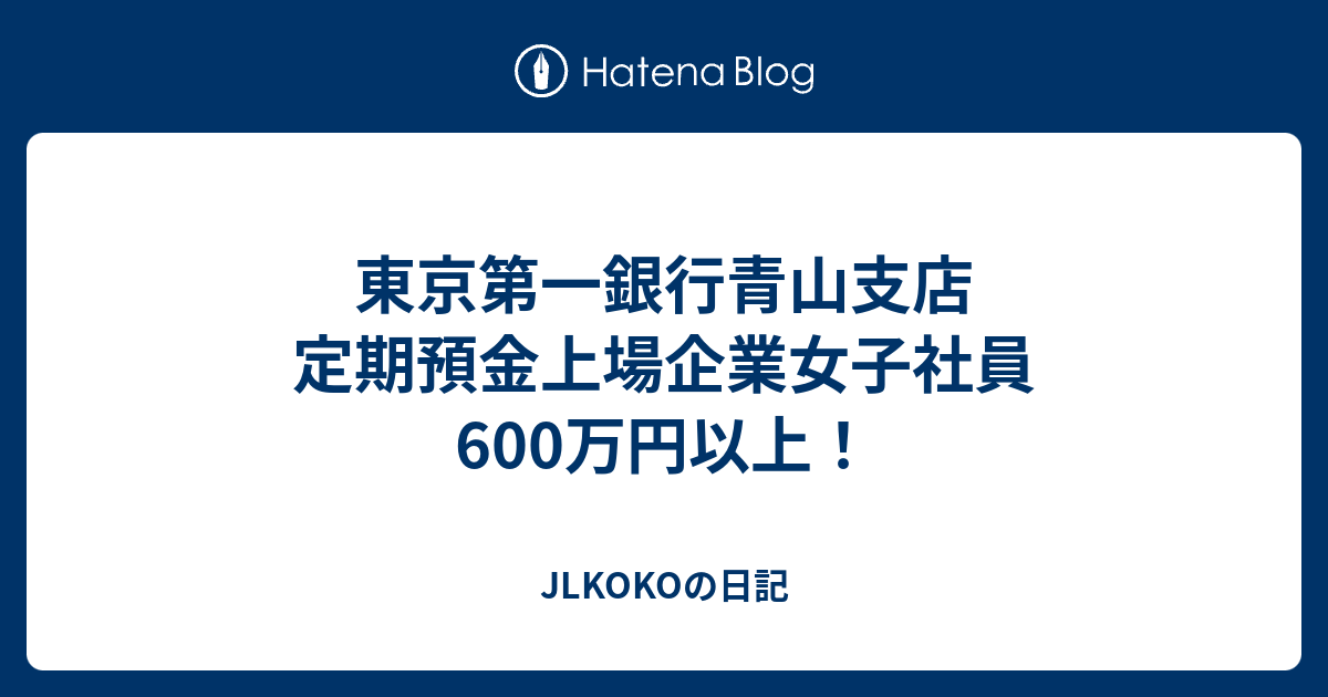 東京第一銀行青山支店 定期預金上場企業女子社員600万円以上！ - JLKOKOの日記