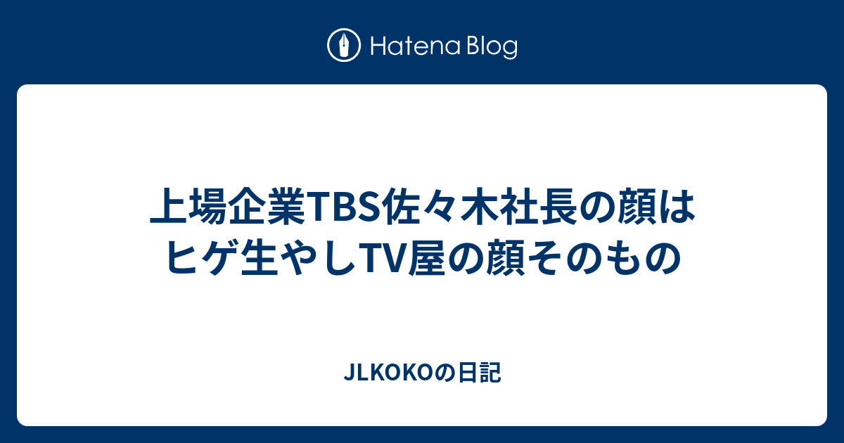 上場企業TBS佐々木社長の顔はヒゲ生やしTV屋の顔そのもの - JLKOKOの日記