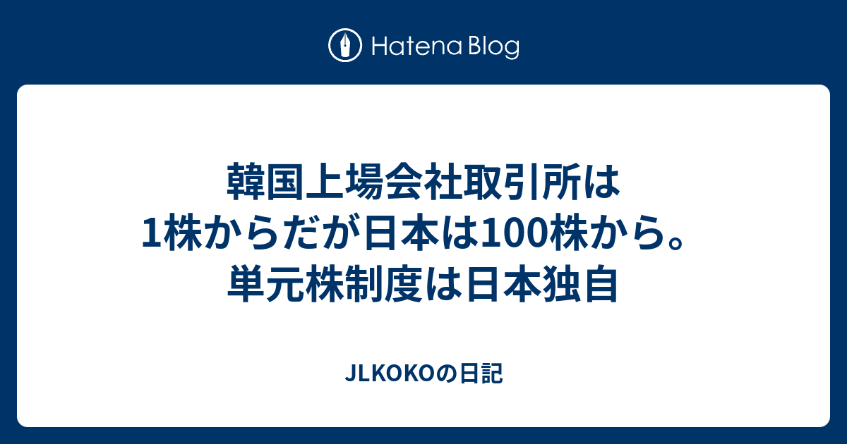 韓国上場会社取引所は1株からだが日本は100株から。単元株制度は日本独自 - JLKOKOの日記