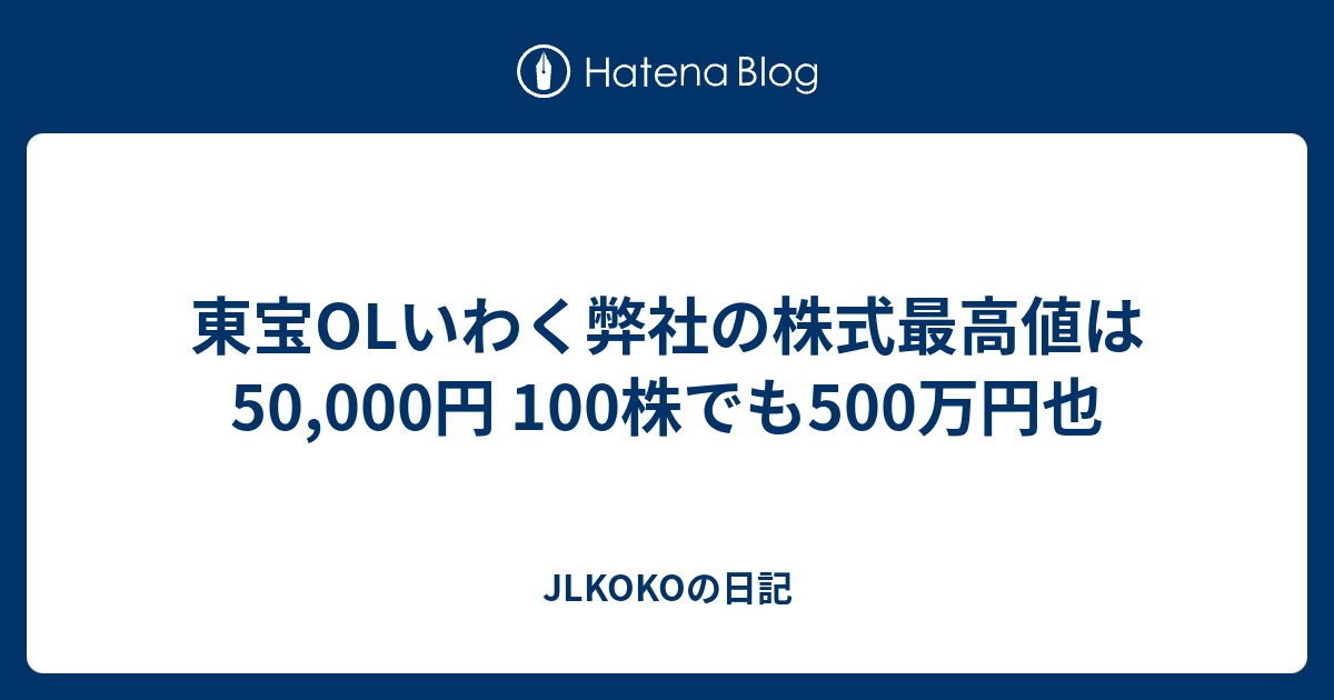 東宝OLいわく弊社の株式最高値は50,000円 100株でも500万円也 - JLKOKOの日記