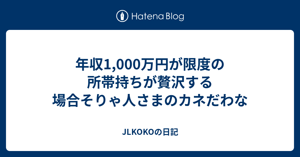 年収1,000万円が限度の所帯持ちが贅沢する場合そりゃ人さまのカネだわな - JLKOKOの日記