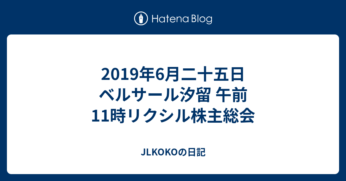 2019年6月二十五日 ベルサール汐留 午前11時リクシル株主総会 - JLKOKOの日記