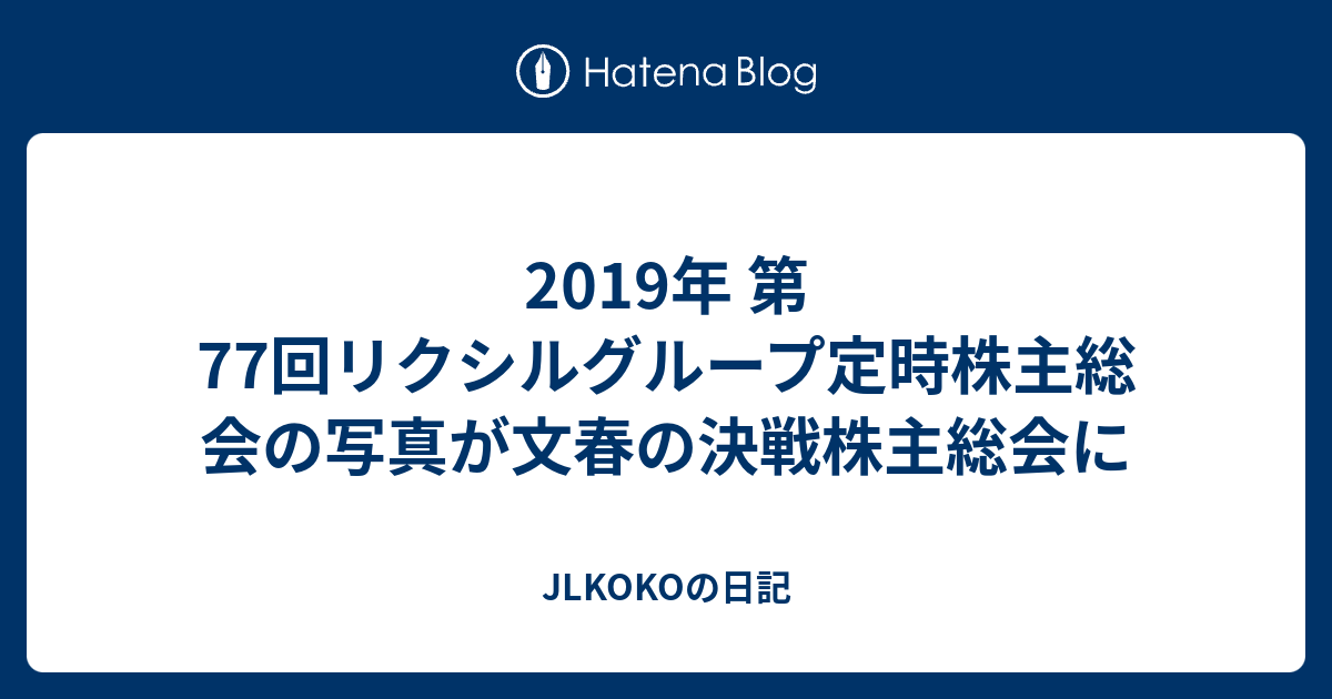 2019年 第77回リクシルグループ定時株主総会の写真が文春の決戦株主総会に - JLKOKOの日記