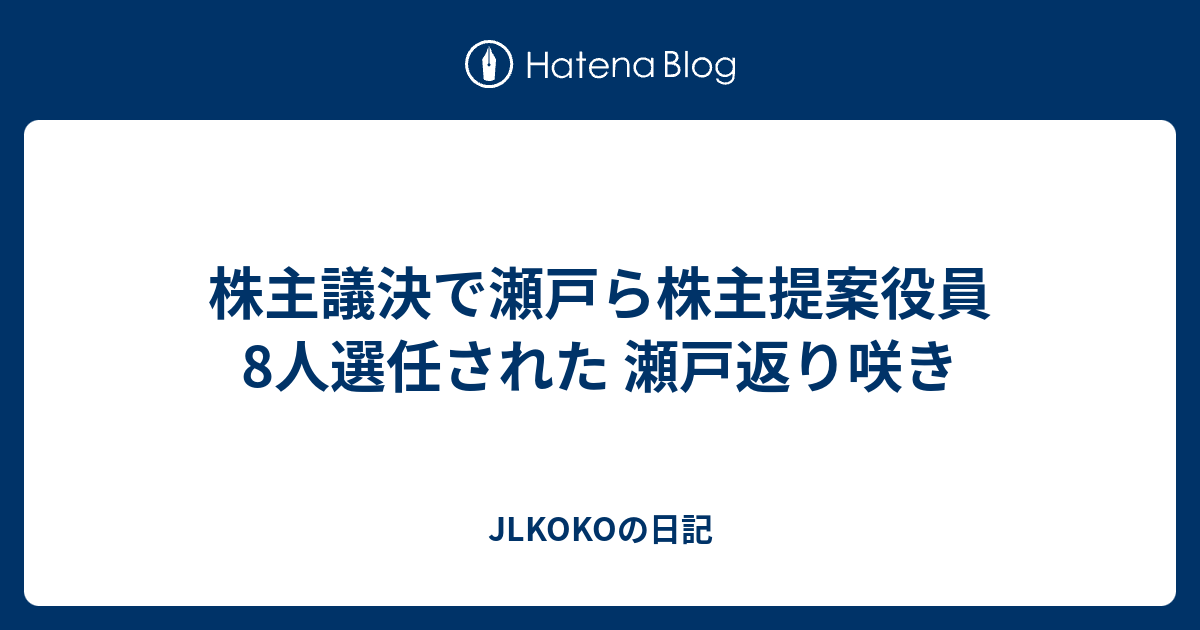 株主議決で瀬戸ら株主提案役員8人選任された 瀬戸返り咲き - JLKOKOの日記