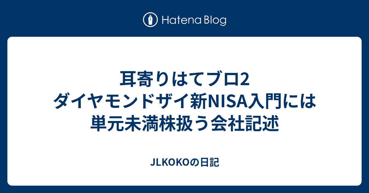 耳寄りはてブロ2 ダイヤモンドザイ新NISA入門には単元未満株扱う会社記述 - JLKOKOの日記