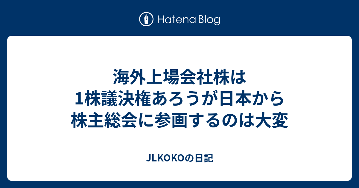 海外上場会社株は1株議決権あろうが日本から株主総会に参画するのは大変 - JLKOKOの日記