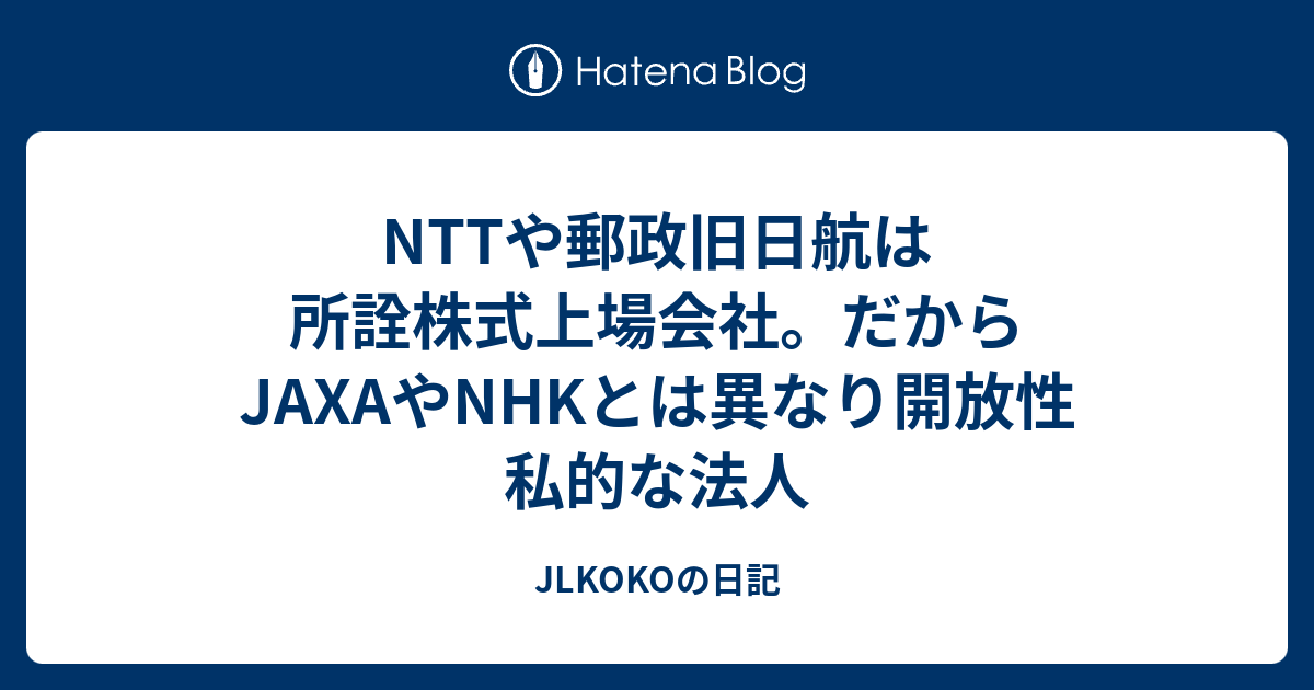 NTTや郵政旧日航は所詮株式上場会社。だからJAXAやNHKとは異なり開放性私的な法人 - JLKOKOの日記