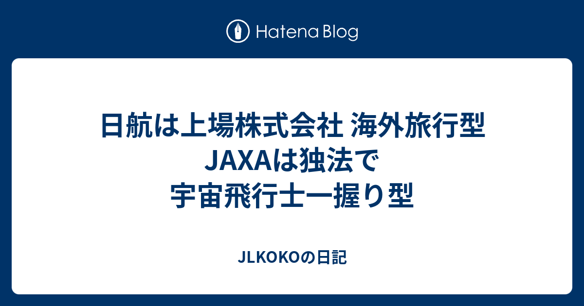 日航は上場株式会社 海外旅行型 JAXAは独法で宇宙飛行士一握り型 - JLKOKOの日記