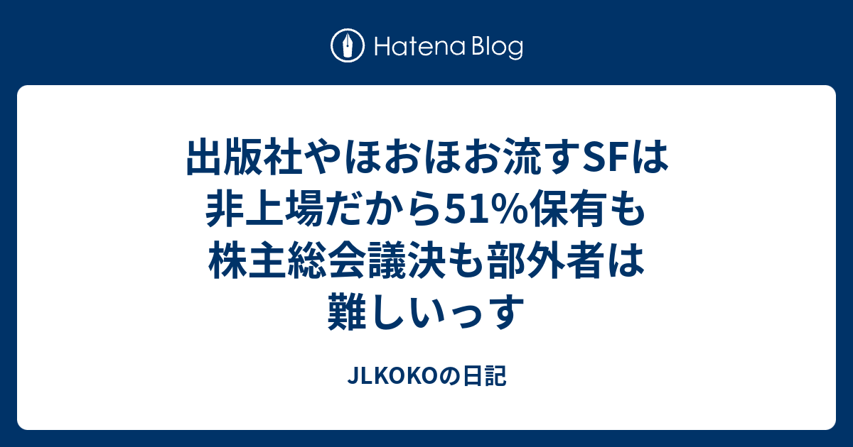 出版社やほおほお流すSFは非上場だから51%保有も株主総会議決も部外者は難しいっす - JLKOKOの日記