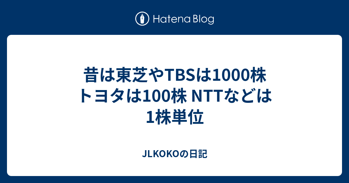 昔は東芝やTBSは1000株 トヨタは100株 NTTなどは1株単位 - JLKOKOの日記