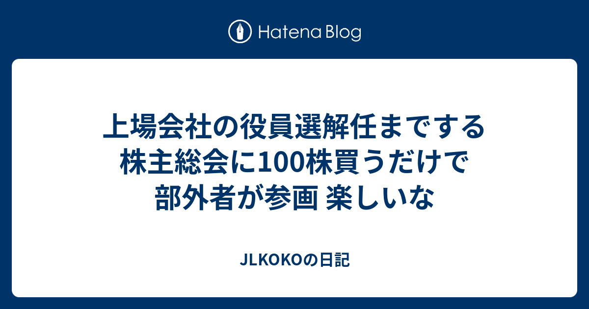 上場会社の役員選解任までする株主総会に100株買うだけで部外者が参画 楽しいな - JLKOKOの日記