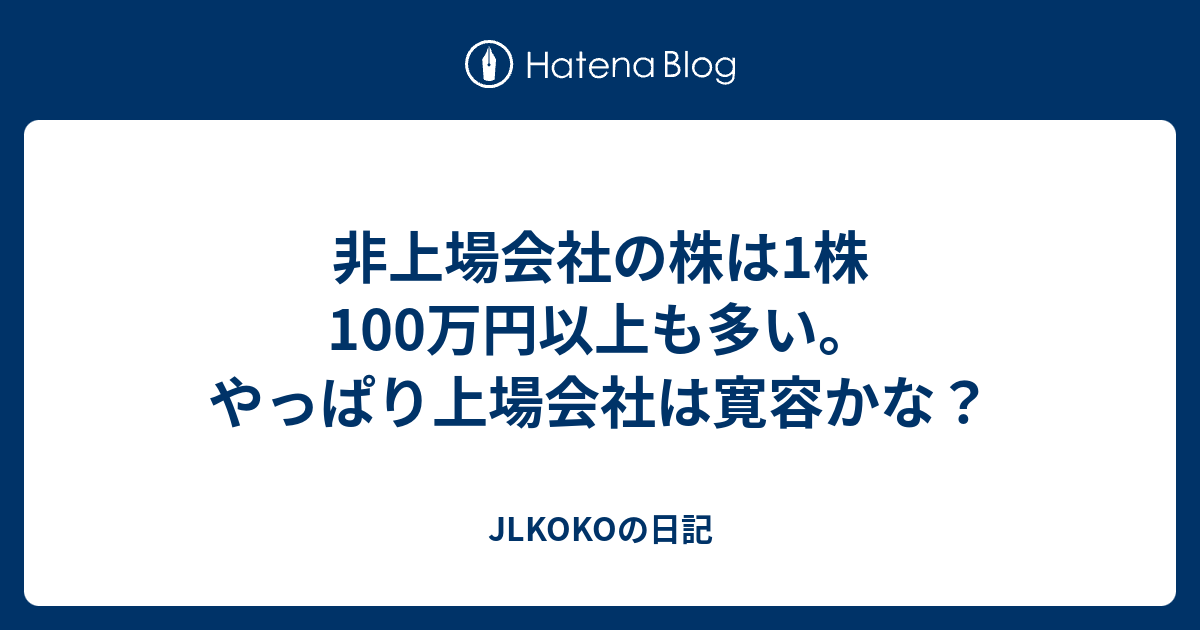 非上場会社の株は1株100万円以上も多い。やっぱり上場会社は寛容かな？ - JLKOKOの日記