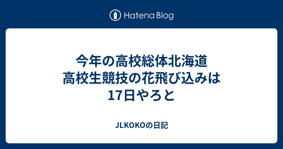 今年の高校総体北海道 高校生競技の花飛び込みは17日やろと - JLKOKOの日記