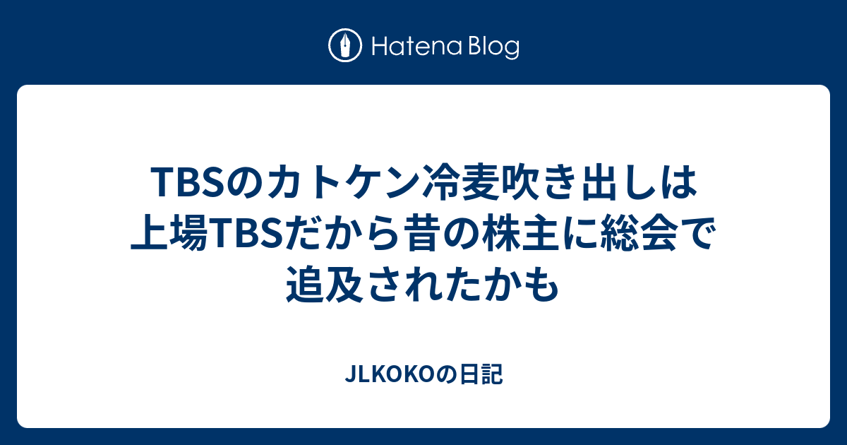 TBSのカトケン冷麦吹き出しは上場TBSだから昔の株主に総会で追及されたかも - JLKOKOの日記