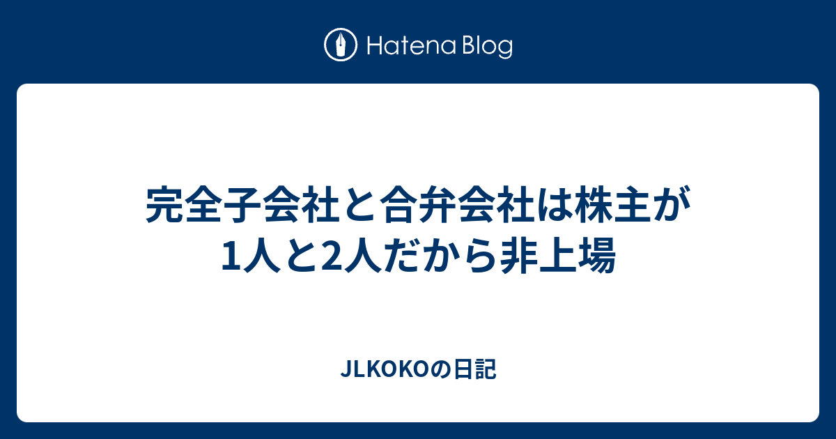 完全子会社と合弁会社は株主が1人と2人だから非上場 - JLKOKOの日記