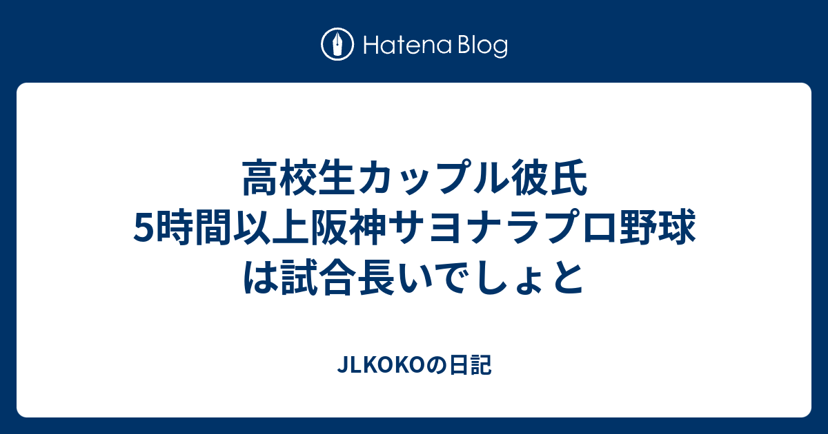 高校生カップル彼氏 5時間以上阪神サヨナラプロ野球は試合長いでしょと - JLKOKOの日記