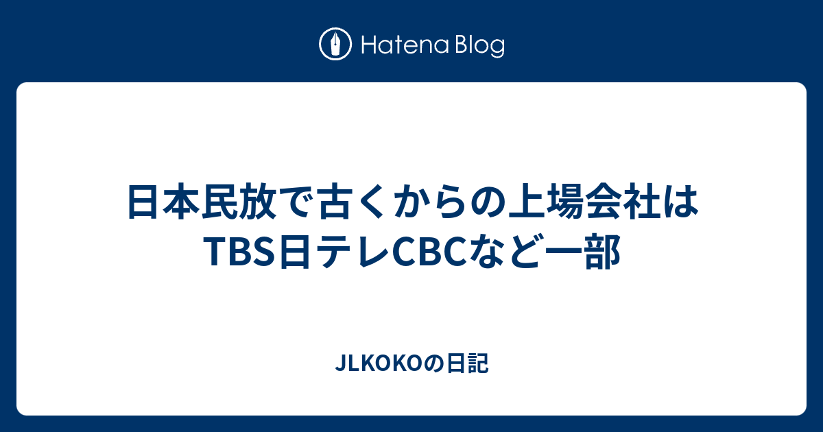 日本民放で古くからの上場会社はTBS日テレCBCなど一部 - JLKOKOの日記