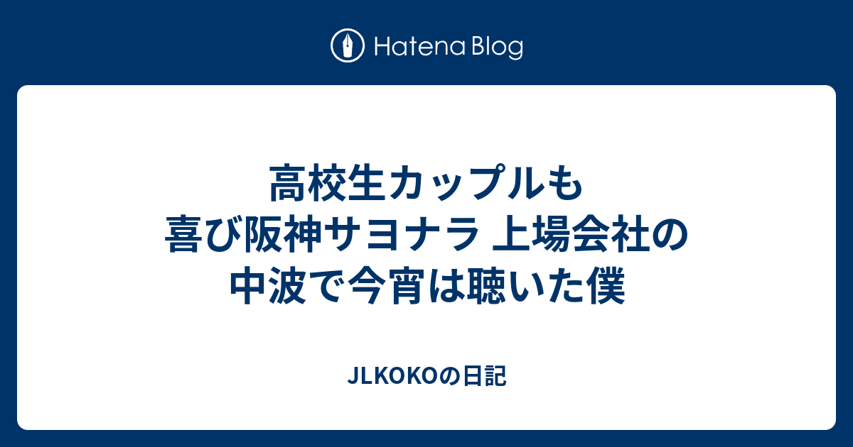高校生カップルも喜び阪神サヨナラ 上場会社の中波で今宵は聴いた僕 - JLKOKOの日記