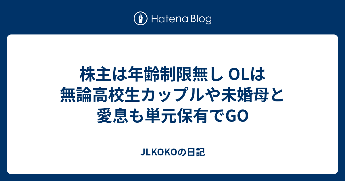 株主は年齢制限無し OLは無論高校生カップルや未婚母と愛息も単元保有でGO - JLKOKOの日記