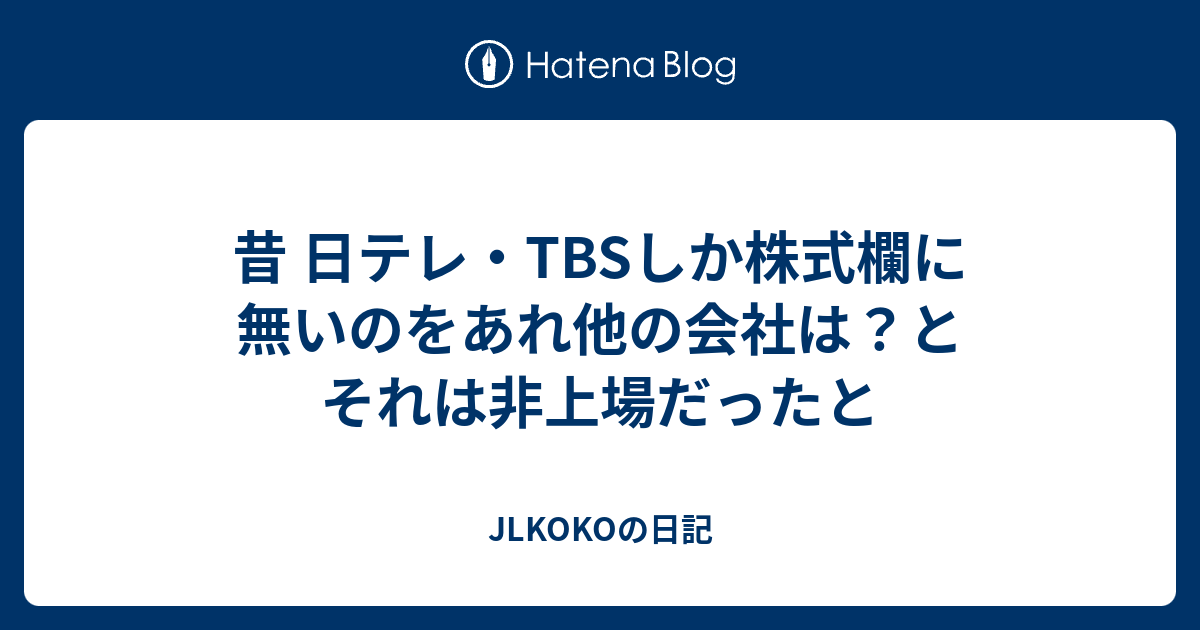 昔 日テレ・TBSしか株式欄に無いのをあれ他の会社は？と それは非上場だったと - JLKOKOの日記