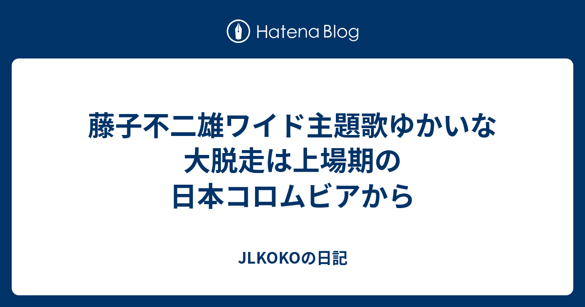 藤子不二雄ワイド主題歌ゆかいな大脱走は上場期の日本コロムビアから - JLKOKOの日記