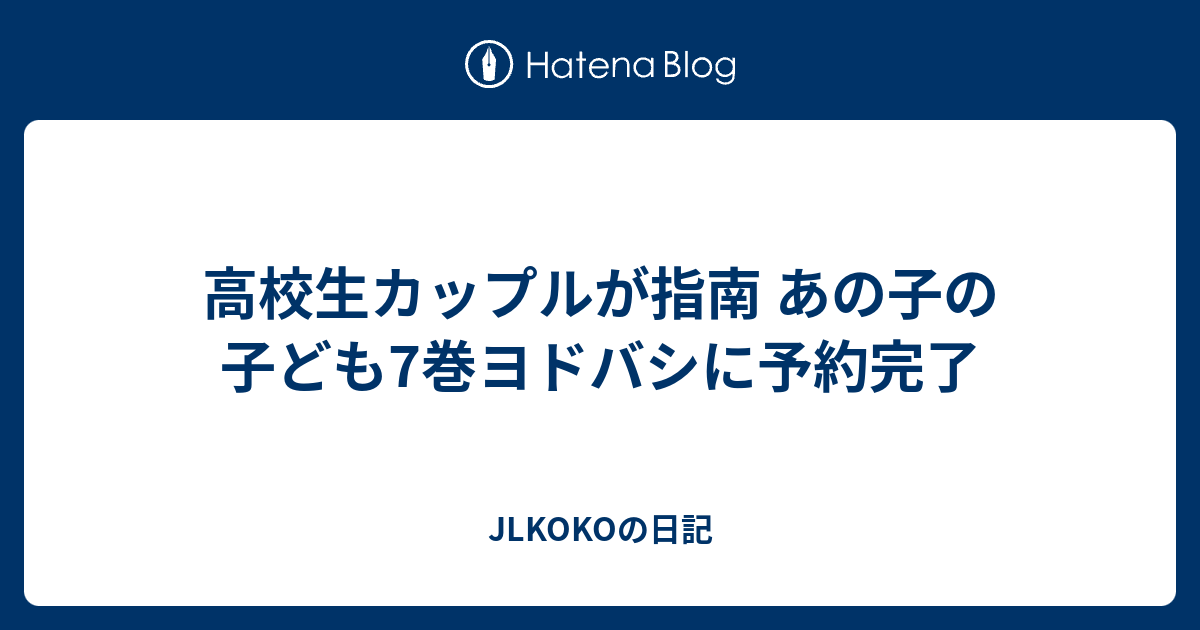 高校生カップルが指南 あの子の子ども7巻ヨドバシに予約完了 - JLKOKOの日記