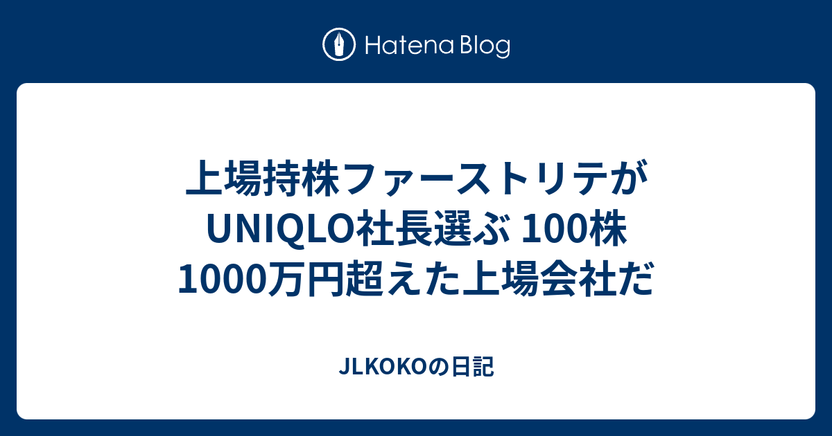 上場持株ファーストリテがUNIQLO社長選ぶ 100株1000万円超えた上場会社だ - JLKOKOの日記