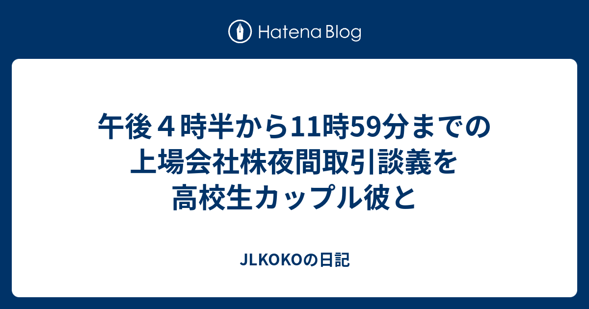 午後4時半から11時59分までの上場会社株夜間取引談義を高校生カップル彼と - JLKOKOの日記