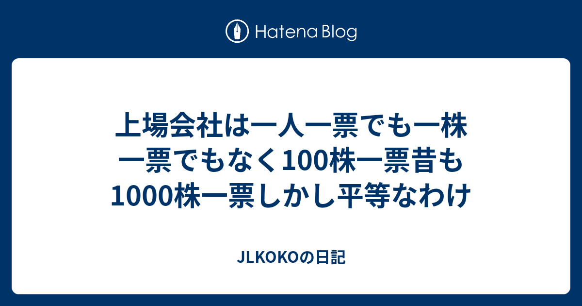 上場会社は一人一票でも一株一票でもなく100株一票昔も1000株一票しかし平等なわけ - JLKOKOの日記