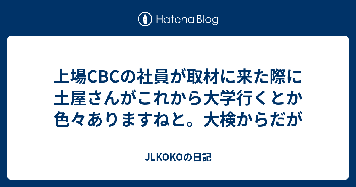 上場CBCの社員が取材に来た際に土屋さんがこれから大学行くとか色々ありますねと。大検からだが - JLKOKOの日記