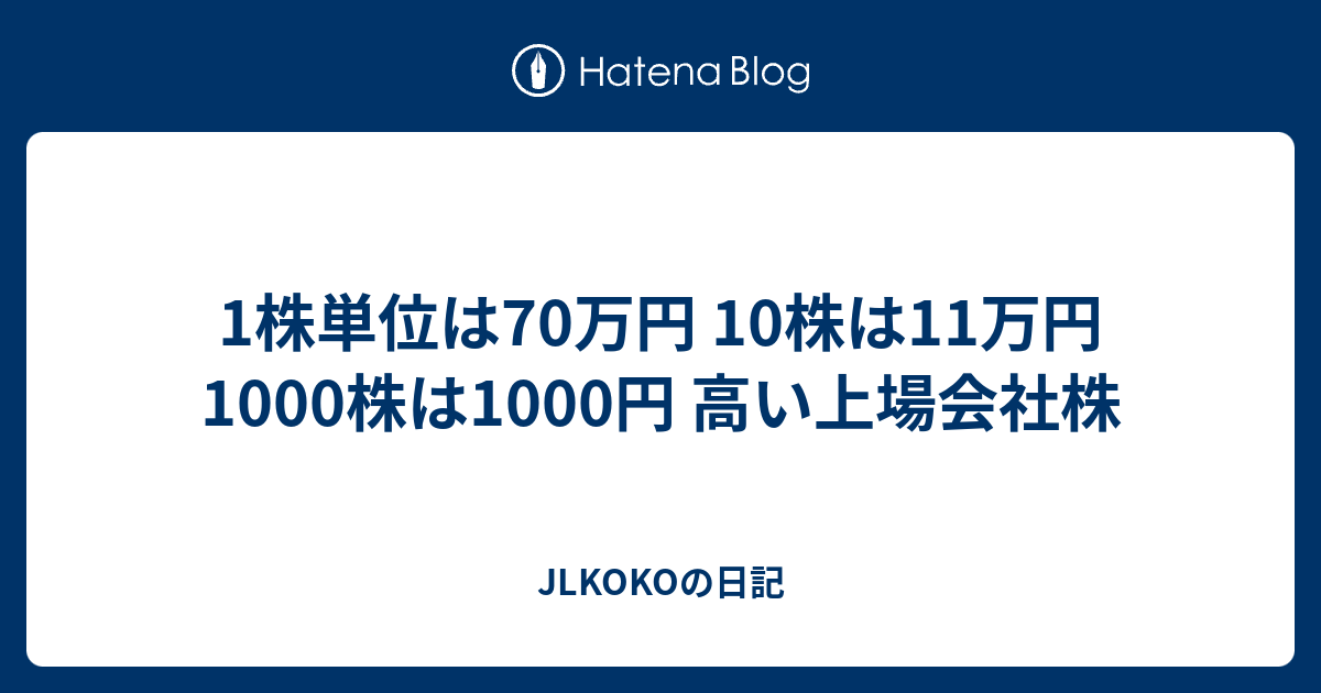 1株単位は70万円 10株は11万円 1000株は1000円 高い上場会社株 - JLKOKOの日記