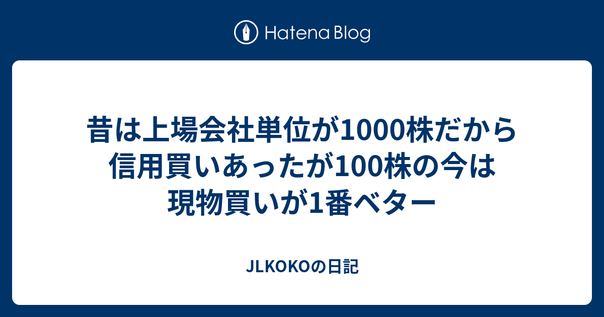 昔は上場会社単位が1000株だから信用買いあったが100株の今は現物買いが1番ベター - JLKOKOの日記