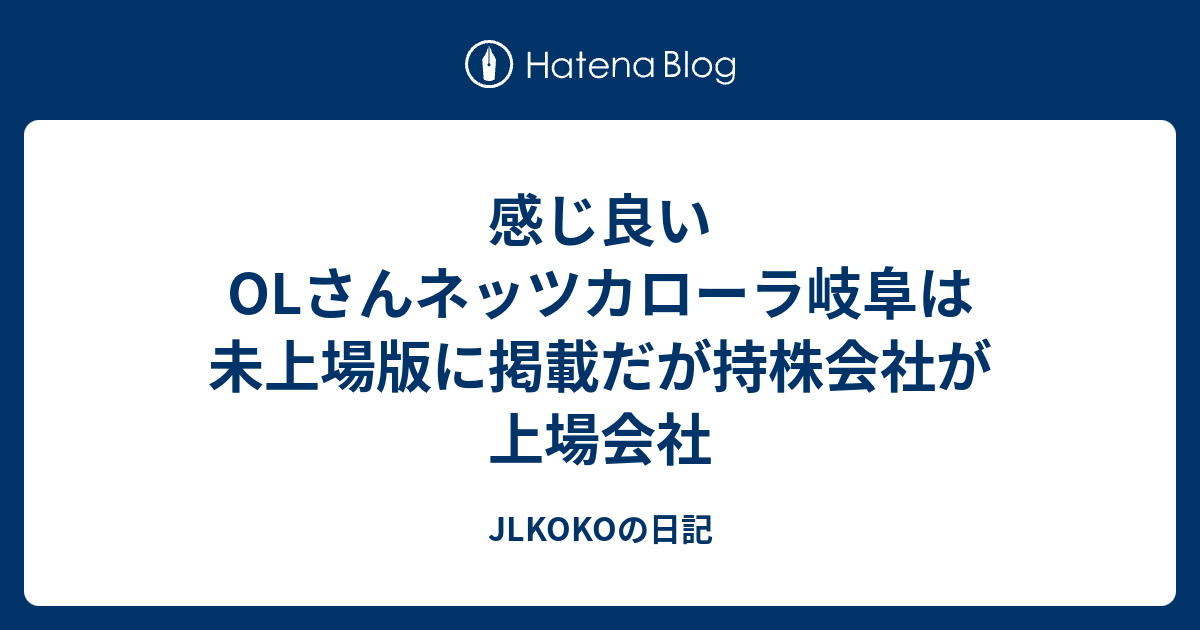 感じ良いOLさんネッツカローラ岐阜は未上場版に掲載だが持株会社が上場会社 - JLKOKOの日記