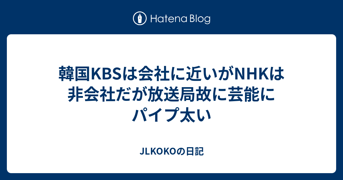 韓国KBSは会社に近いがNHKは非会社だが放送局故に芸能にパイプ太い - JLKOKOの日記