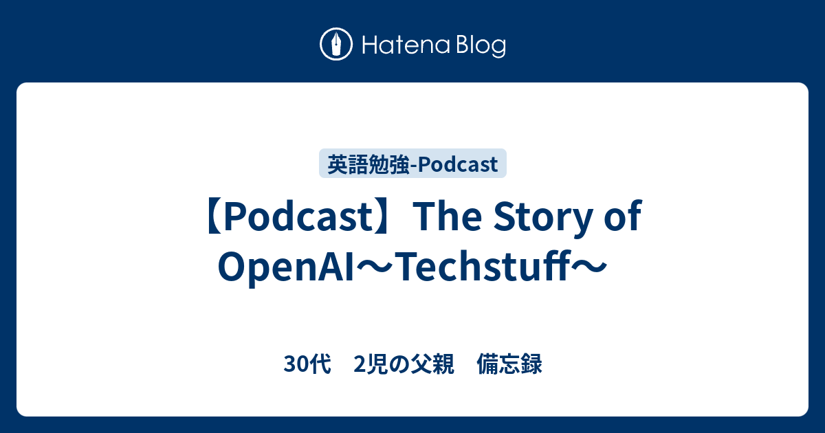 【Podcast】The Story of OpenAI～Techstuff～ - 30代 2児の父親 備忘録