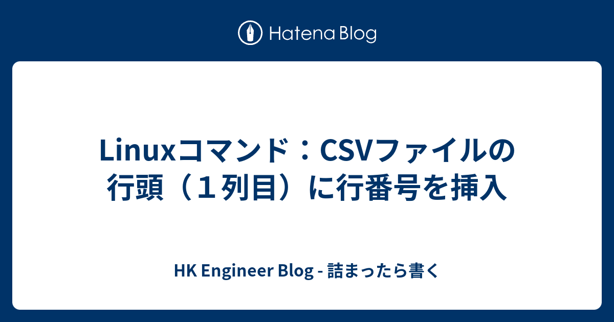 Linuxコマンド：CSVファイルの行頭（1列目）に行番号を挿入 - HK Engineer Blog - 詰まったら書く