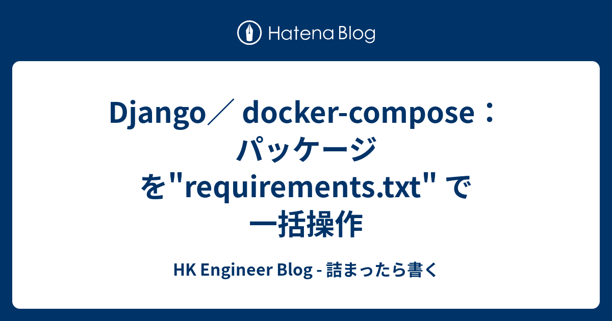 Django／ docker-compose： パッケージ を"requirements.txt" で一括操作 - HK Engineer Blog - 詰まったら書く
