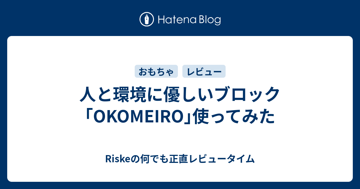 人と環境に優しいブロック｢OKOMEIRO｣使ってみた - Riskeの何でも正直レビュータイム