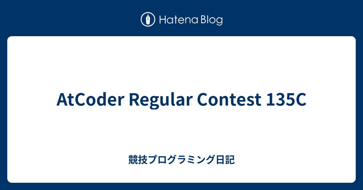 AtCoder Regular Contest 135C - 競技プログラミング日記