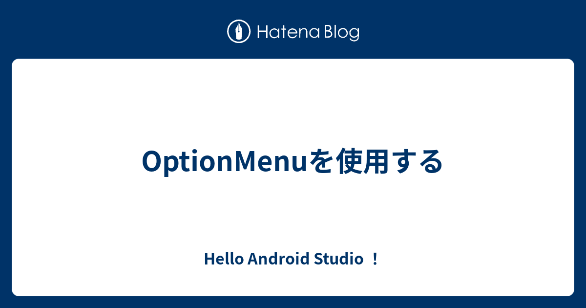 OptionMenuを使用する - Hello Android Studio