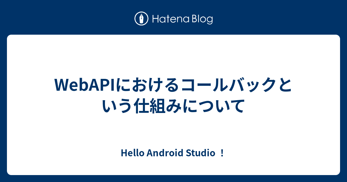WebAPIにおけるコールバックという仕組みについて - Hello Android Studio
