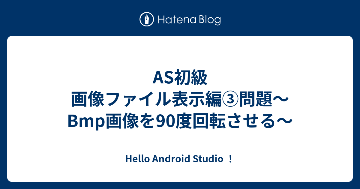 AS初級 画像ファイル表示編③問題～Bmp画像を90度回転させる～ - Hello Android Studio