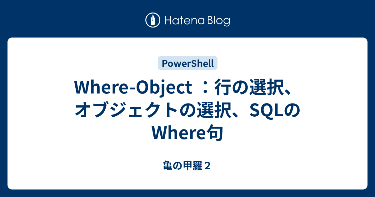 Where-Object ：行の選択、オブジェクトの選択、SQLのWhere句 - 亀の甲羅2