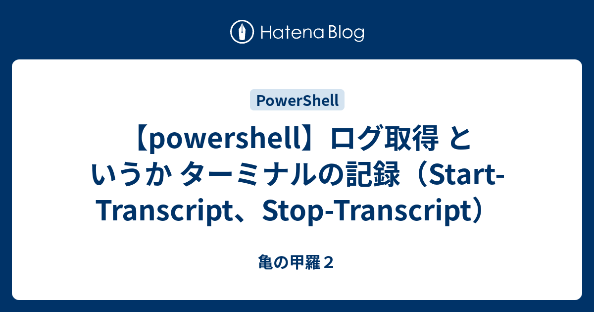 【powershell】ログ取得 というか ターミナルの記録（Start-Transcript、Stop-Transcript） - 亀の甲羅2