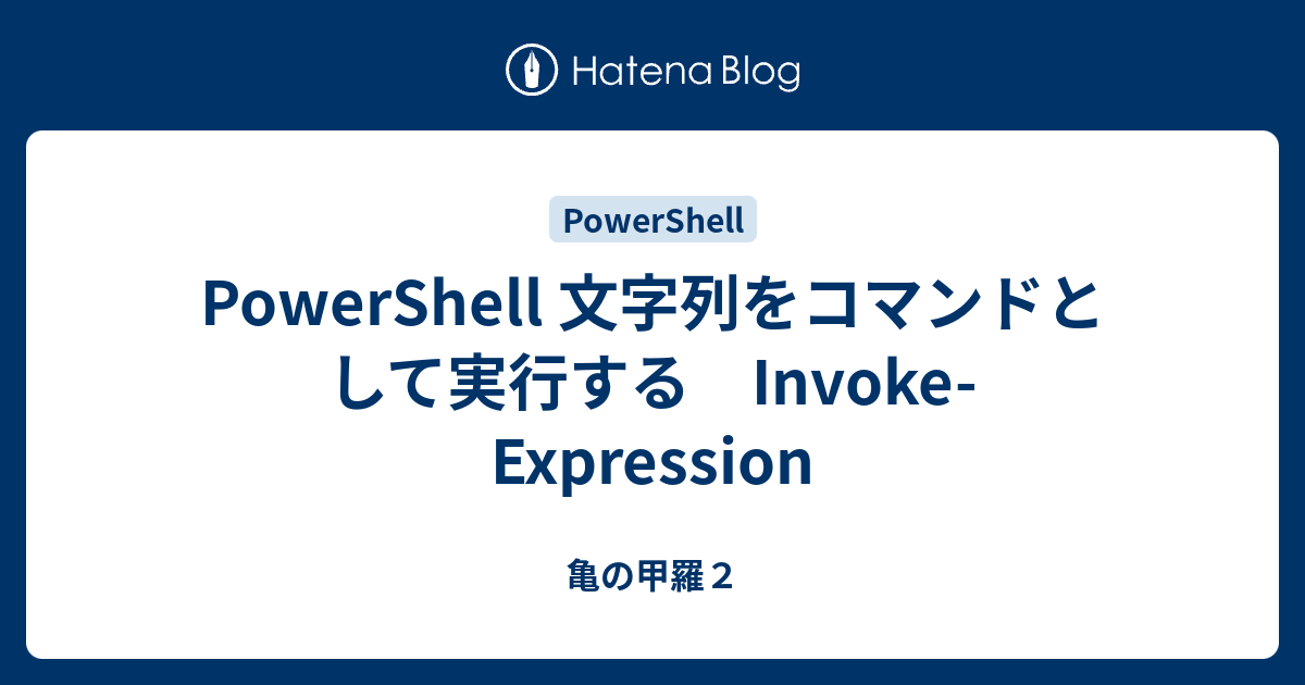 PowerShell 文字列をコマンドとして実行する Invoke-Expression - 亀の甲羅2